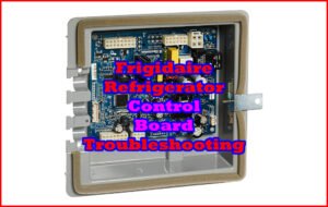 Frigidaire Refrigerator Control Board Troubleshooting [Best Guide]